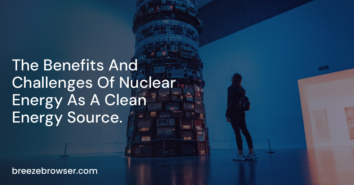 The Benefits And Challenges Of Nuclear Energy As A Clean Energy Source.